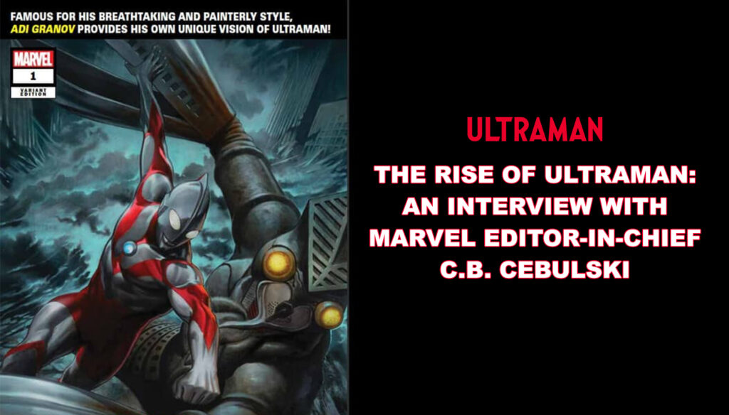 THE RISE OF ULTRAMAN:AN INTERVIEW WITH MARVEL EDITOR-IN-CHIEF C.B ...